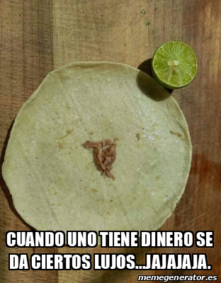 Meme Personalizado - cuando uno tiene dinero se da ciertos lujos ...