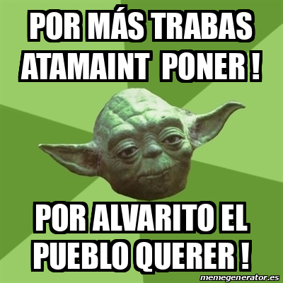 Meme Yoda - Por más trabas Atamaint poner ! Por Alvarito el pueblo ...