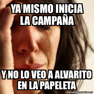 Meme Problems - Ya mismo inicia la campaña Y no lo veo a Alvarito en la ...
