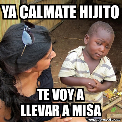 Meme Skeptical 3rd World Kid - ya Calmate hijito Te voy a llevar a misa ...