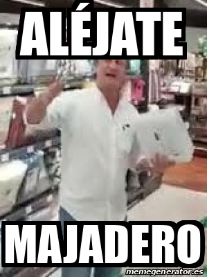 Meme Personalizado - Aléjate Majadero - 32139481