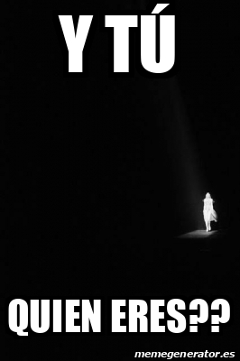 Meme Personalizado - Y tú Quien eres?? - 32139497