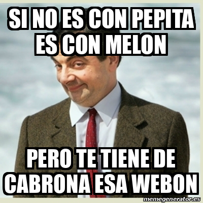 Meme Mr Bean - Si no es con pepita es con melon Pero te tiene de ...