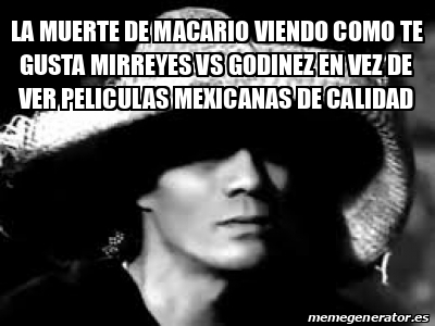 Meme Personalizado - La muerte de macario viendo como te gusta mirreyes ...
