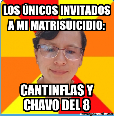 Meme Personalizado - Los únicos invitados a mi matrisuicidio ...