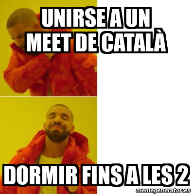 Meme Personalizado - unirse a un meet de català dormir fins a les 2 ...