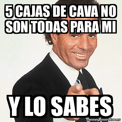 Meme Julio Iglesias - 5 Cajas De Cava No son Todas Para Mi Y Lo Sabes ...