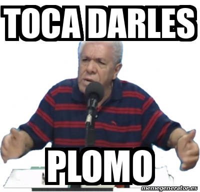 Meme Personalizado - Toca darles Plomo - 32140717