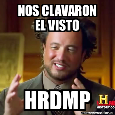 Meme Ancient Aliens - NOS CLAVARON EL VISTO HRDMP - 32140719