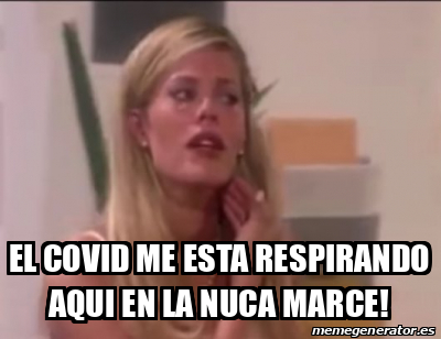 Meme Personalizado - El covid me esta respirando aqui en la nuca marce ...