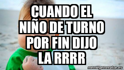 Meme Personalizado - cuando el niño de turno por fin dijo la rrrr ...