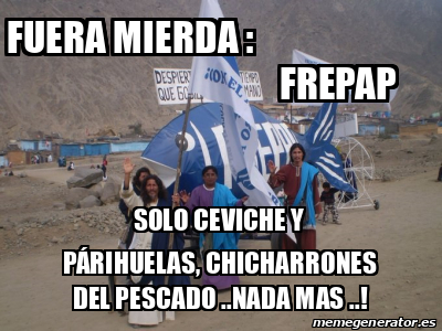 Meme Personalizado - FUERA MIERDA : FREPAP SOLO CEVICHE Y PÁRIHUELAS ...