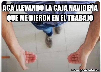Meme Personalizado - Acá llevando la caja navideña que me dieron en el ...