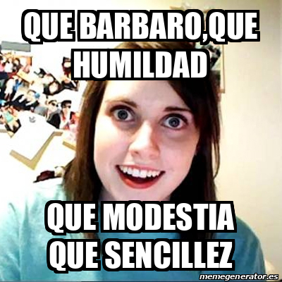 Meme Overly Attached Girlfriend - que barbaro,que humildad que modestia ...