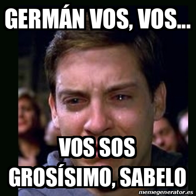 Meme crying peter parker - Germán Vos, Vos... Vos Sos Grosísimo, Sabelo ...
