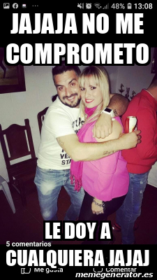Meme Personalizado - Jajaja no me comprometo Le doy a cualquiera jajaj ...