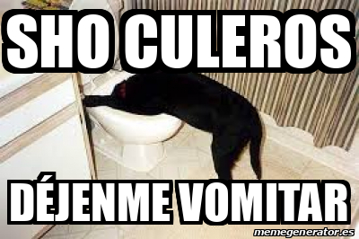 Meme Personalizado - SHO CULEROS Déjenme vomitar - 32142702