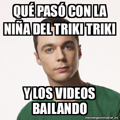 Meme Sheldon Cooper - Qué pasó con la niña del triki triki Y los videos ...