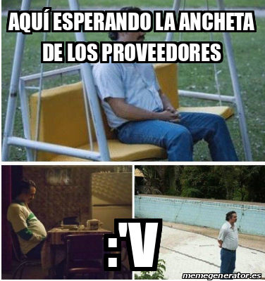 Meme Personalizado - Aquí esperando la ancheta de los proveedores :'v ...