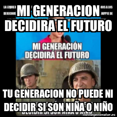Meme Personalizado - mi generacion decidira el futuro tu generacion no ...