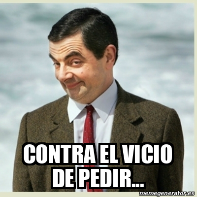 Meme Mr Bean - Contra el vicio de pedir... - 32145154