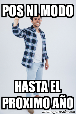 Meme Personalizado - Pos ni modo hasta el proximo año - 32145158