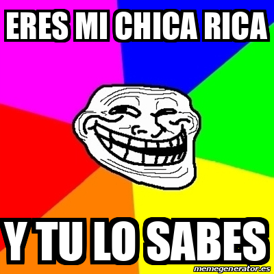 Meme Troll - Eres mi chica rica Y tu lo sabes - 32145203