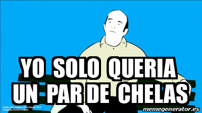 Meme Personalizado - Yo solo queria un par de chelas - 32145518