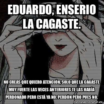Meme Personalizado - Eduardo, enserio la cagaste. No creas que quiero ...