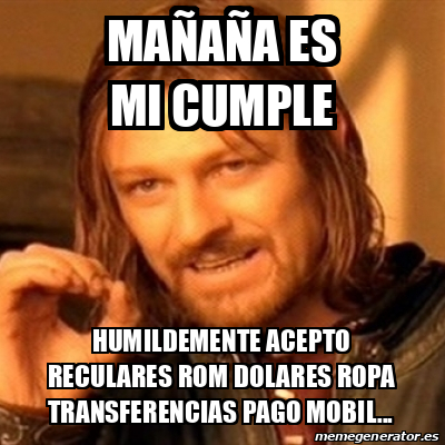 Meme Boromir - mAÑAÑA ES MI CUMPLE humildemente acepto reculares rom ...