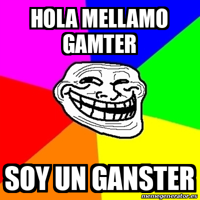Meme Troll - hola mellamo gamter soy un ganster - 32146657