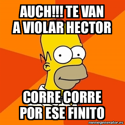 Meme Homer - Auch!!! Te van a violar hector Corre corre por ese finito ...