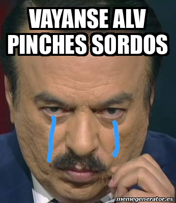 Meme Personalizado - vayanse alv pinches sordos - 32146848