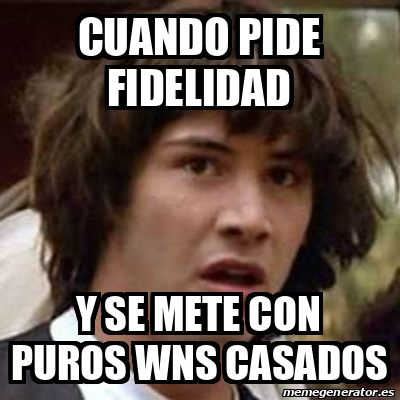 Meme Keanu Reeves - Cuando pide fidelidad Y se mete con puros wns ...