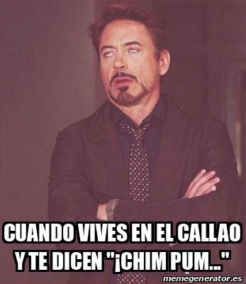 Meme Personalizado - cuando vives en el callao y te dicen "¡chim pum ...