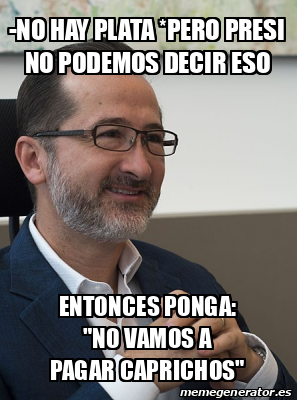 Meme Personalizado - -No hay plata *pero presi no podemos decir eso ...