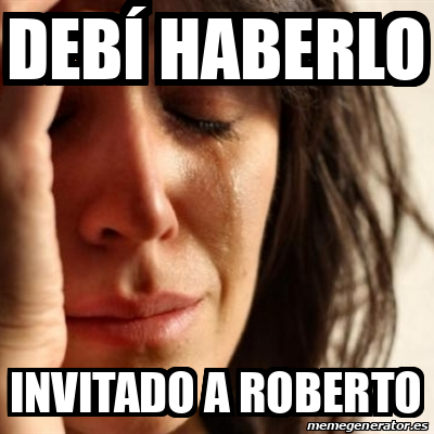 Meme Problems - Debí haberlo Invitado a Roberto - 32147732