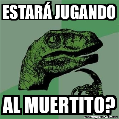 Meme Filosoraptor - Estará jugando Al muertito? - 32147801