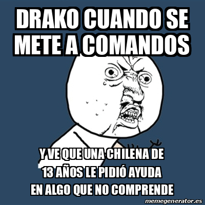Meme Y U No - DRAKO CUANDO SE METE A COMANDOS Y VE QUE UNA CHILENA DE ...