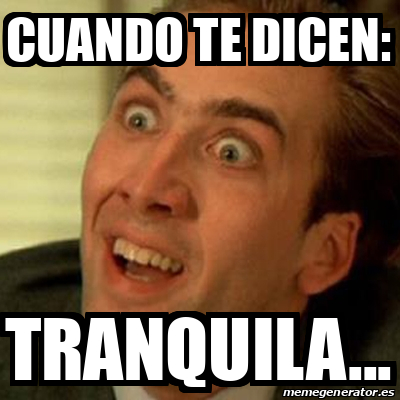 Meme No me digas - CUANDO TE DICEN: TRANQUILA... - 32148737