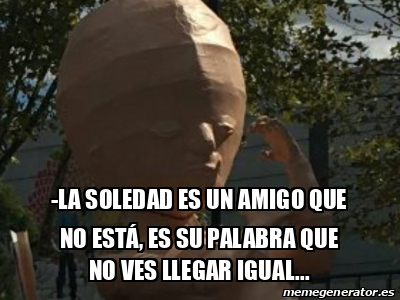 Meme Personalizado - -La soledad es un amigo que no está, Es su palabra ...