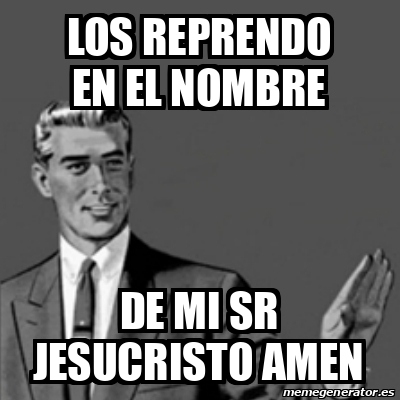 Meme Correction Guy - Los Reprendo en el Nombre de mi Sr jesucristo ...