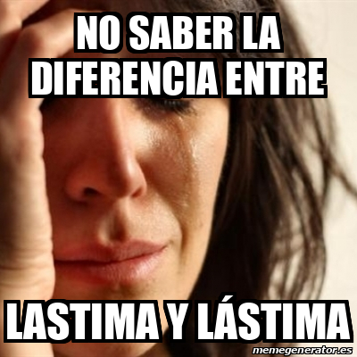 Meme Problems - No saber la diferencia entre Lastima y Lástima - 32149247
