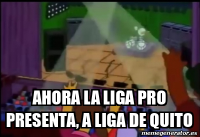 Meme Personalizado - Ahora la liga pro presenta, a liga de quito - 32149275