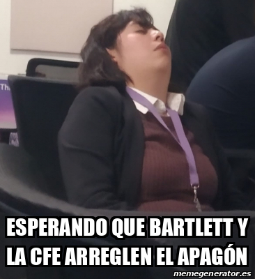 Meme Personalizado - esperando que bartlett y la cfe arreglen el apagón ...