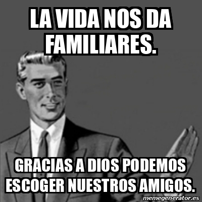 Meme Correction Guy - La vida nos da familiares. Gracias a Dios podemos ...