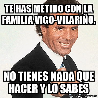 Meme Julio Iglesias - Te has metido con la familia Vigo-Vilariño. No ...