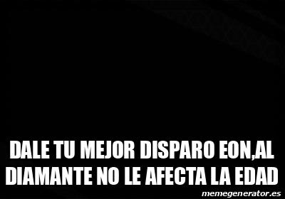 Meme Personalizado - dale tu mejor disparo eon,al diamante no le afecta ...