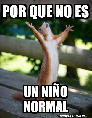 Meme Personalizado - POR QUE NO ES UN NIÑO NORMAL - 32150048