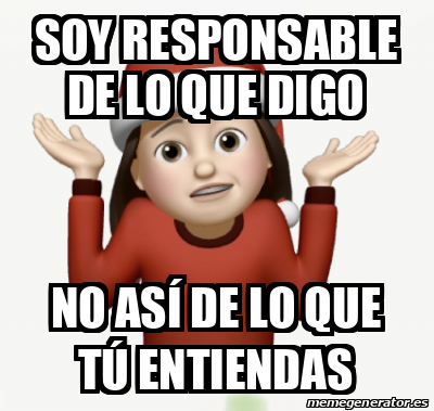 Meme Personalizado - Soy responsable de lo que digo No así de lo que tú ...